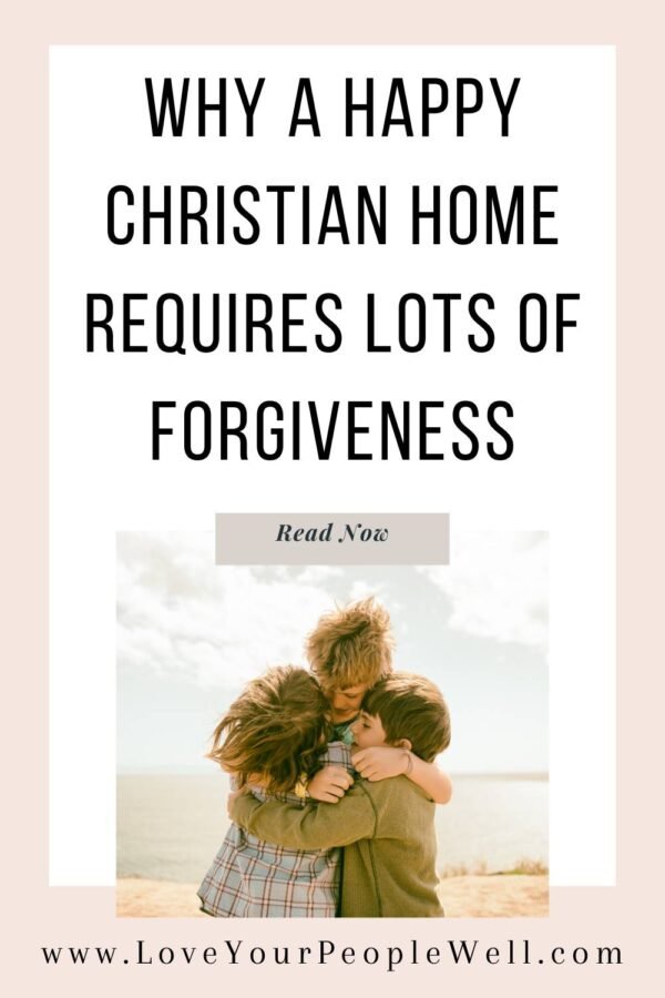 Why A Happy Christian Home Requires Lots Of Forgiveness - Love Your ...